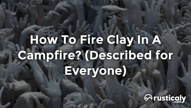 How To Fire Clay In A Campfire? The Best Explanation