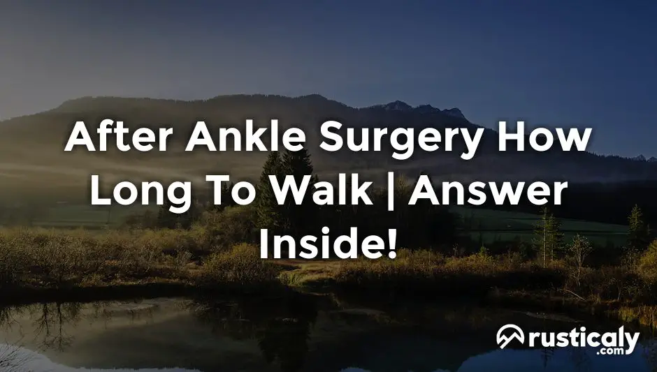 After Ankle Surgery How Long To Walk Important Facts